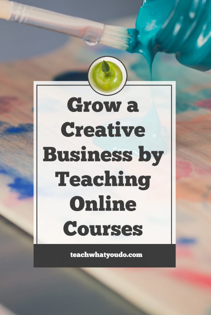 Grow a Creative Business by Teaching Online Courses - Teach What You Do®