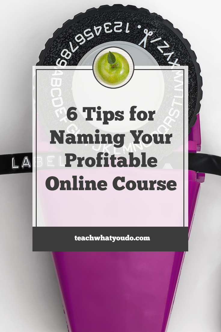 6 Tips for Naming Your Profitable Online Course - Teach What You Do®