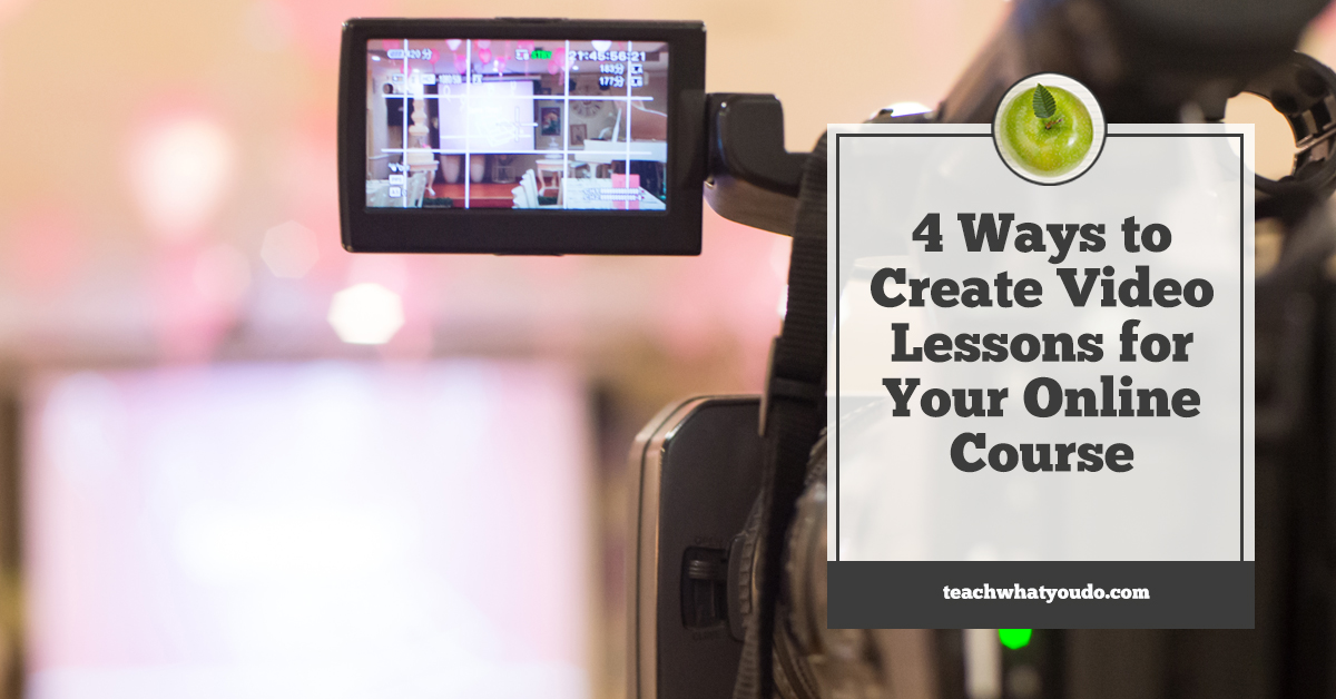 4 Ways to Create Video Lessons for Your Online Course - Teach What You Do®