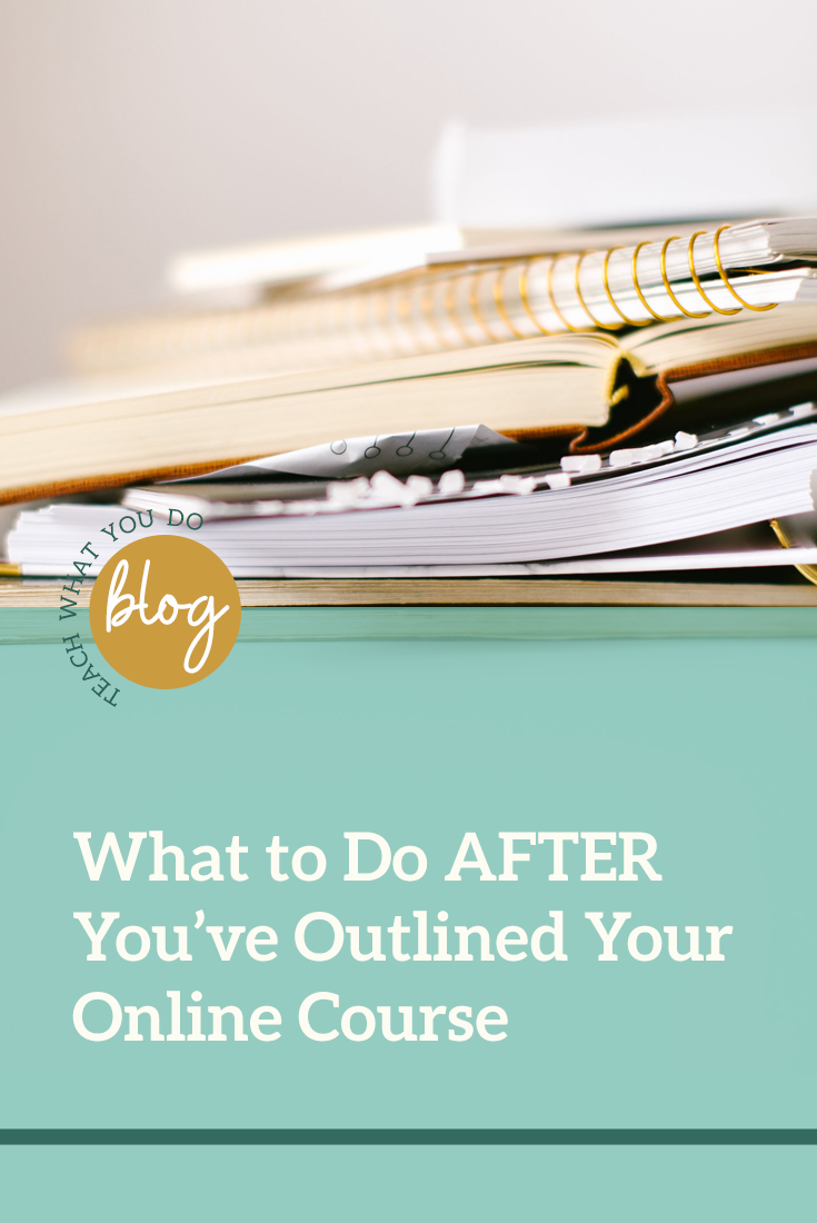 What to Do AFTER You've Outlined Your Online Course - Teach What You Do®